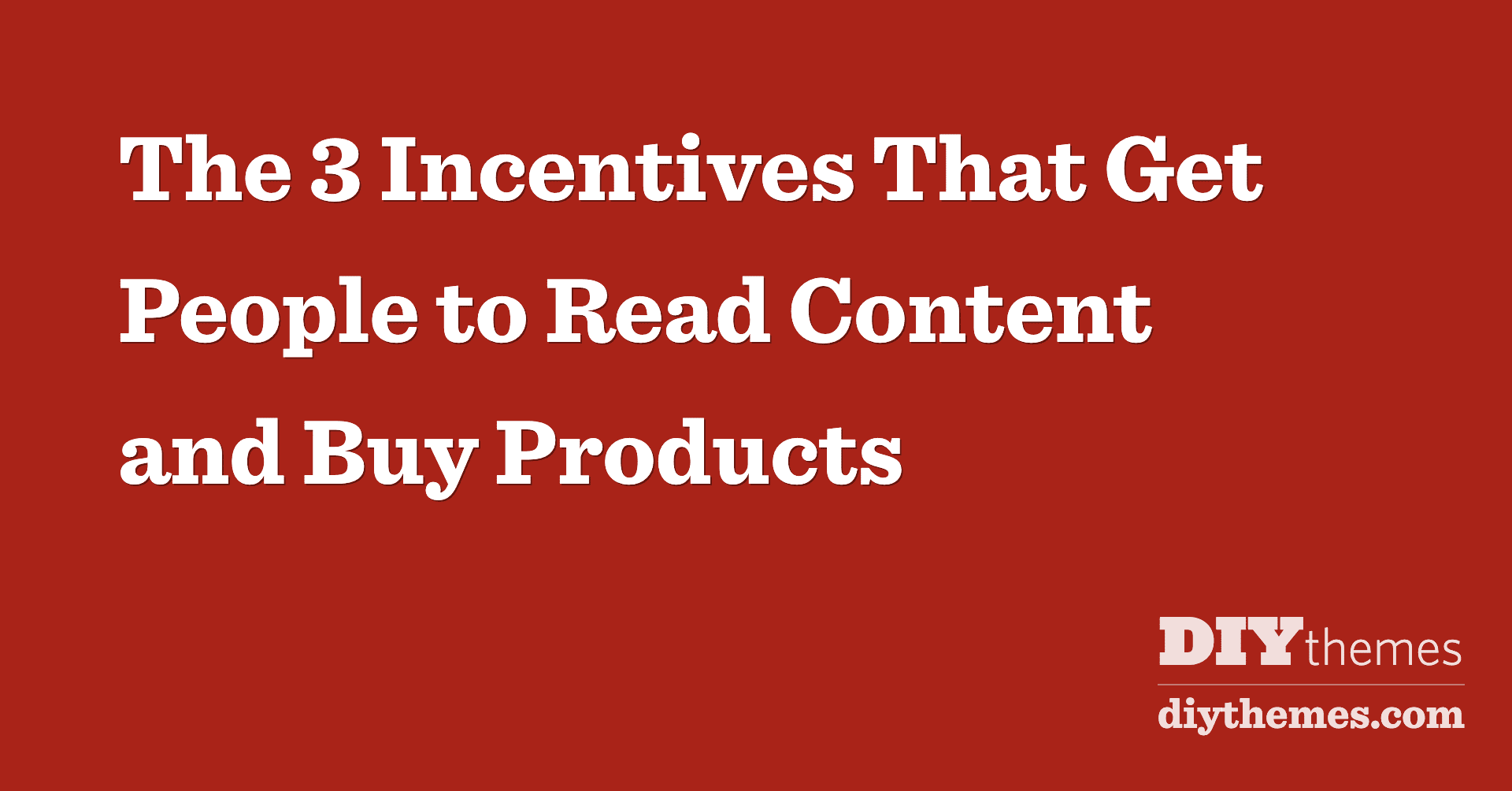 The 3 Incentives That Get People to Read Content and Buy Products